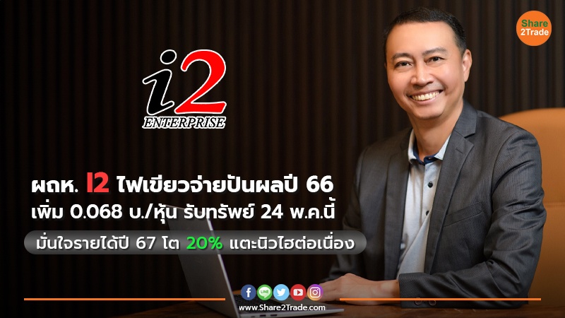 ผถห. I2 ไฟเขียวจ่ายปันผลปี 66 เพิ่ม 0.068 บ./หุ้น รับทรัพย์ 24 พ.ค.นี้ มั่นใจรายได้ปี 67 โต 20% ...